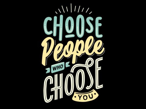 Choose people who choose you t shirt vector file
